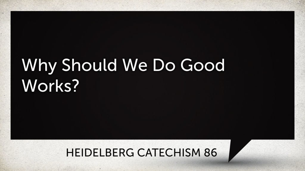 The Reasons Christians Do Good Works | The Heidelblog