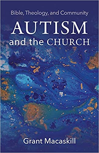 Review: Grant Macaskill, Autism and the Church: Bible, Theology, and ...